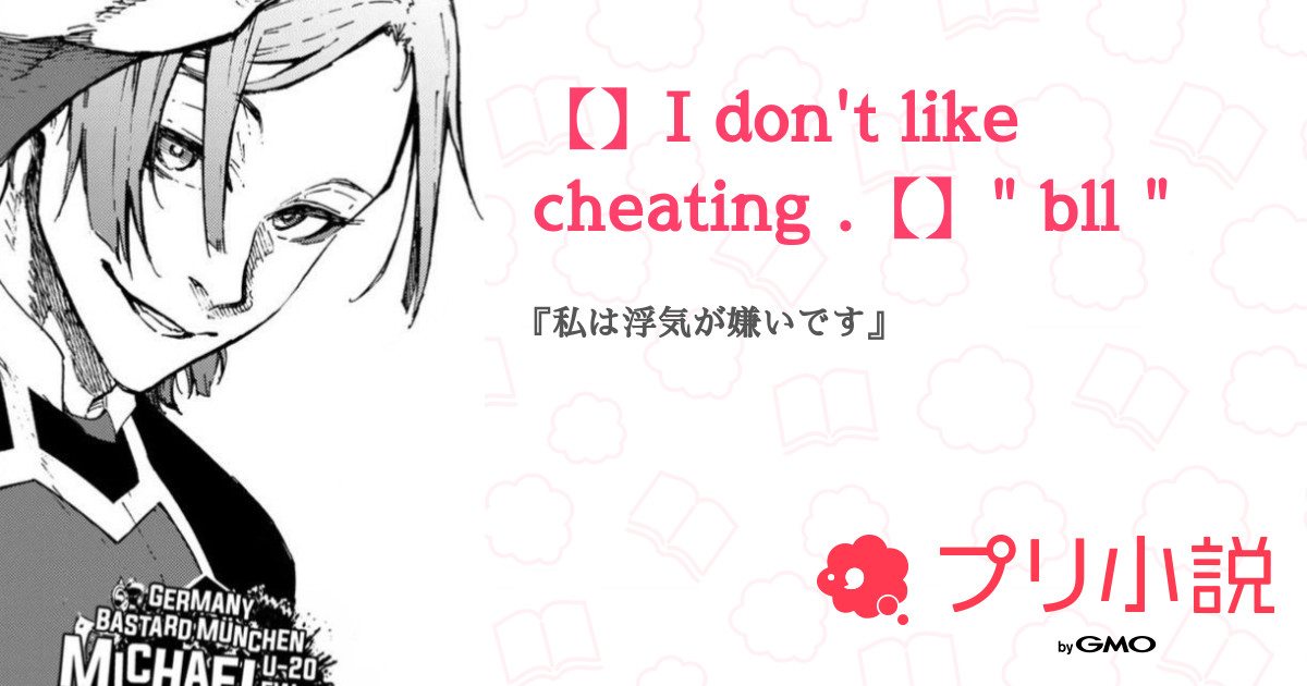 I don't like cheating .【】" bll " - 全3話 【連載中】（ｻｲｼﾞｬｸ｡さんの夢小説） | 無料スマホ夢小説ならプリ小説 byGMO